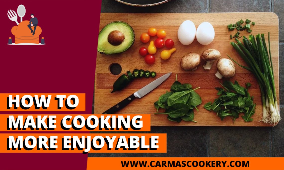 How To Make Cooking More Enjoyable - Carma's Cookery